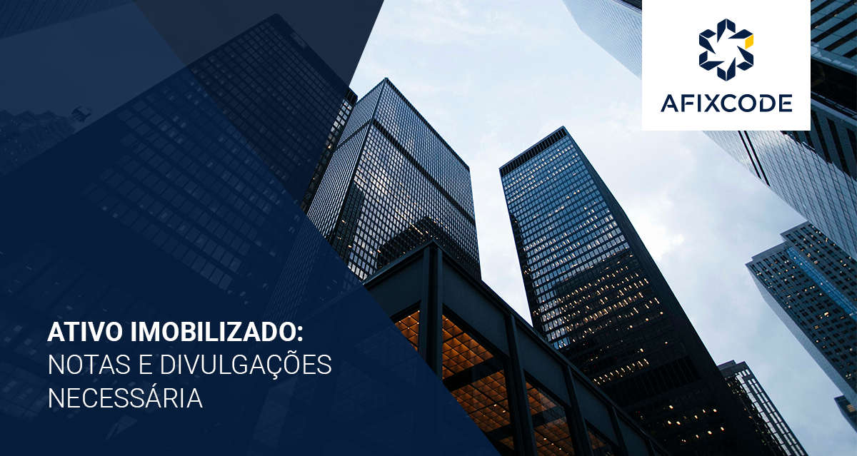 Ativo Imobilizado: Notas e Divulgações Necessárias | AfixCode